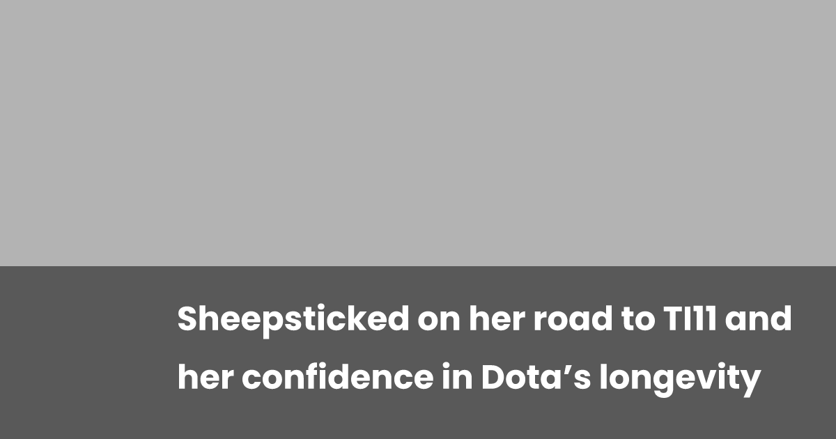 Sheepsticked on her road to TI11 and her confidence in Dota’s longevity ...
