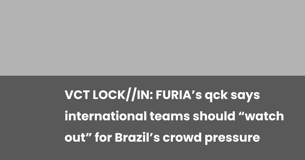 VCT LOCK//IN: FURIA’s qck says international teams should “watch out ...